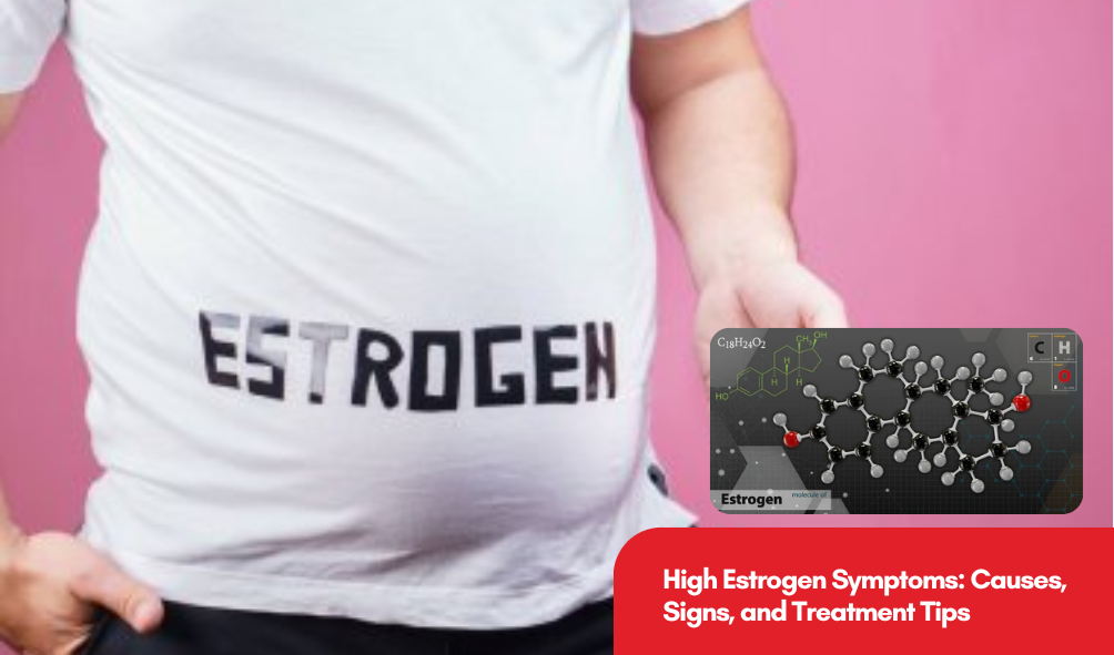 High Estrogen Symptoms: Causes, Signs, and Treatment Tips - May 2025